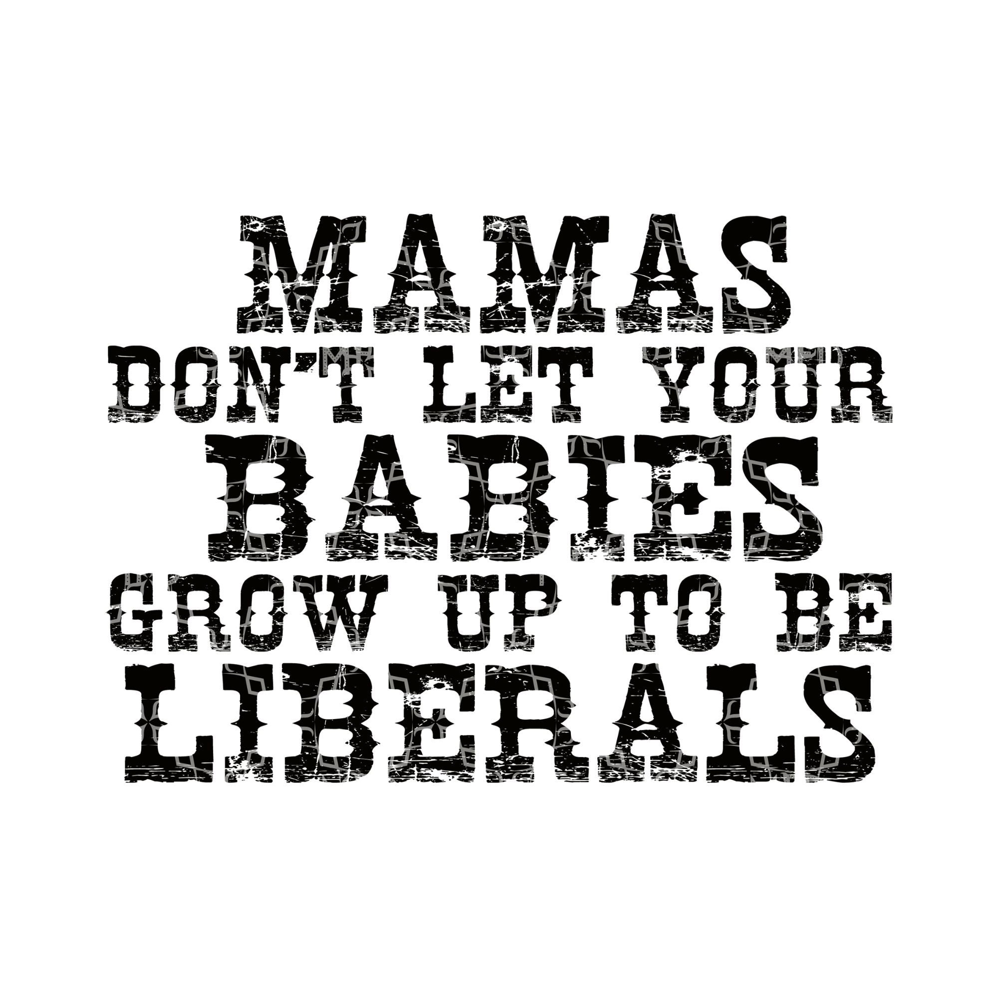 Mamas Don't Let Your Babies Grow Up To Be Liberals PNG Conservative Mom ...