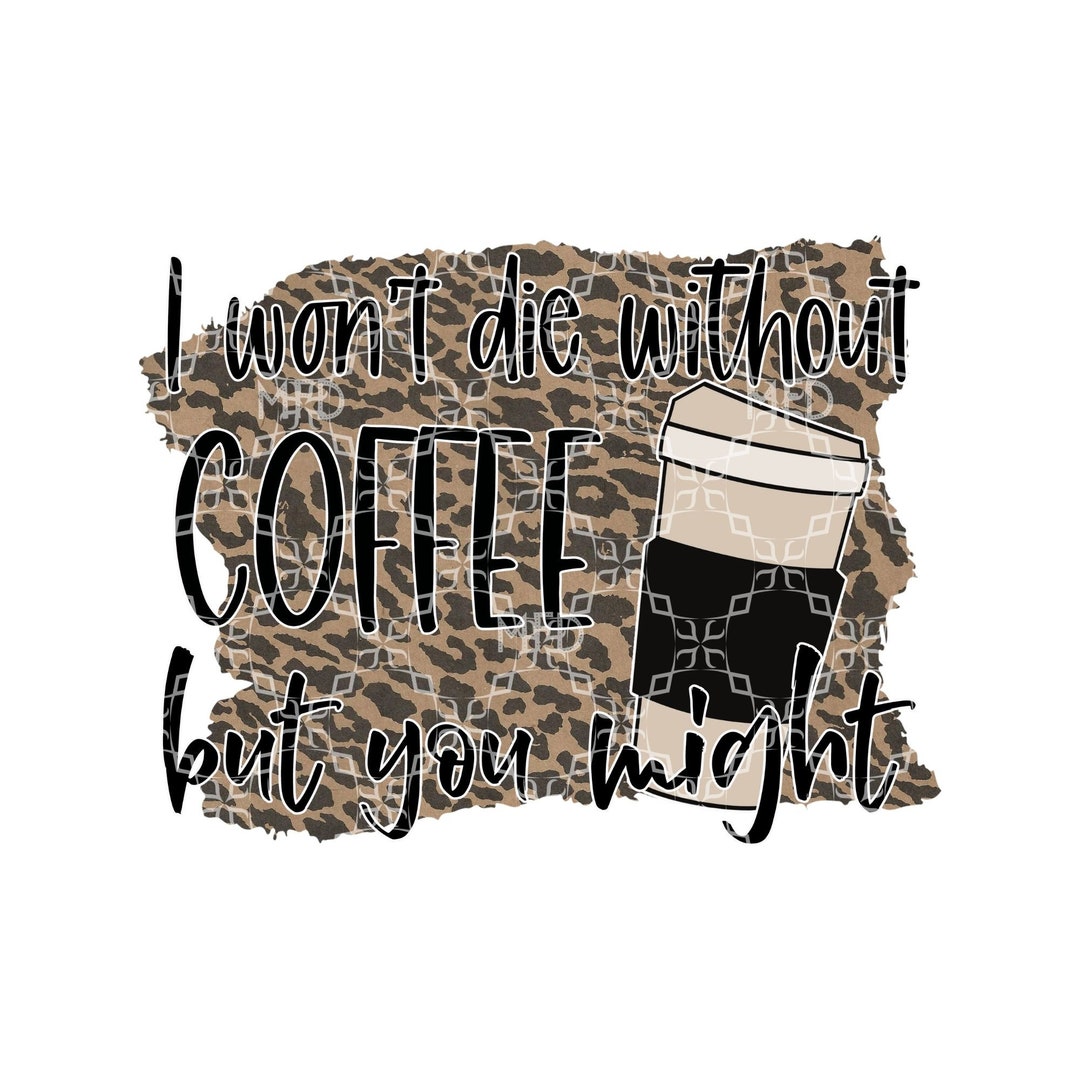 I Won't Die Without Coffee but You Might PNG, Coffee is Life Digital ...