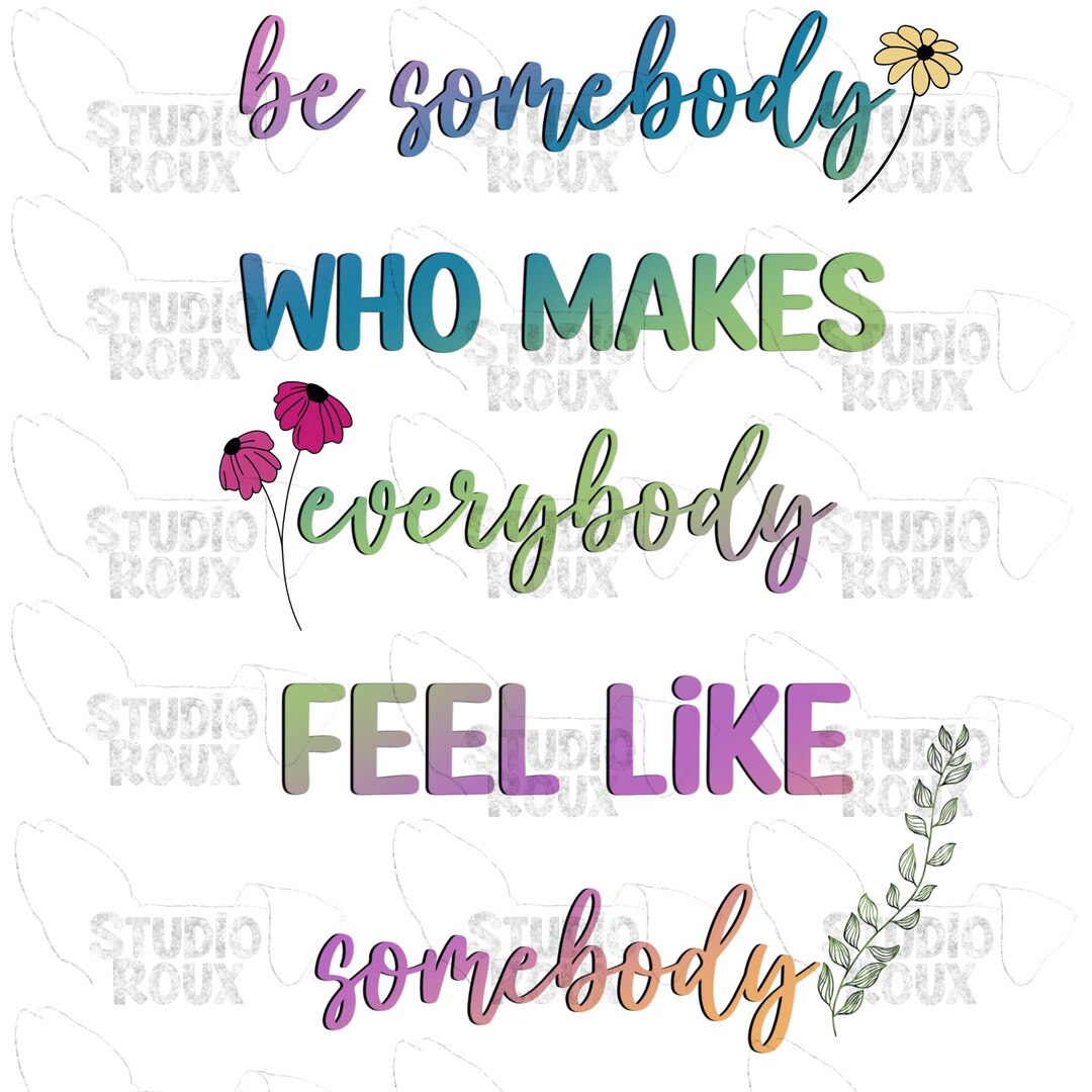 Be Somebody Who Makes Everybody Feel Like Somebody PNG Digital Download ...
