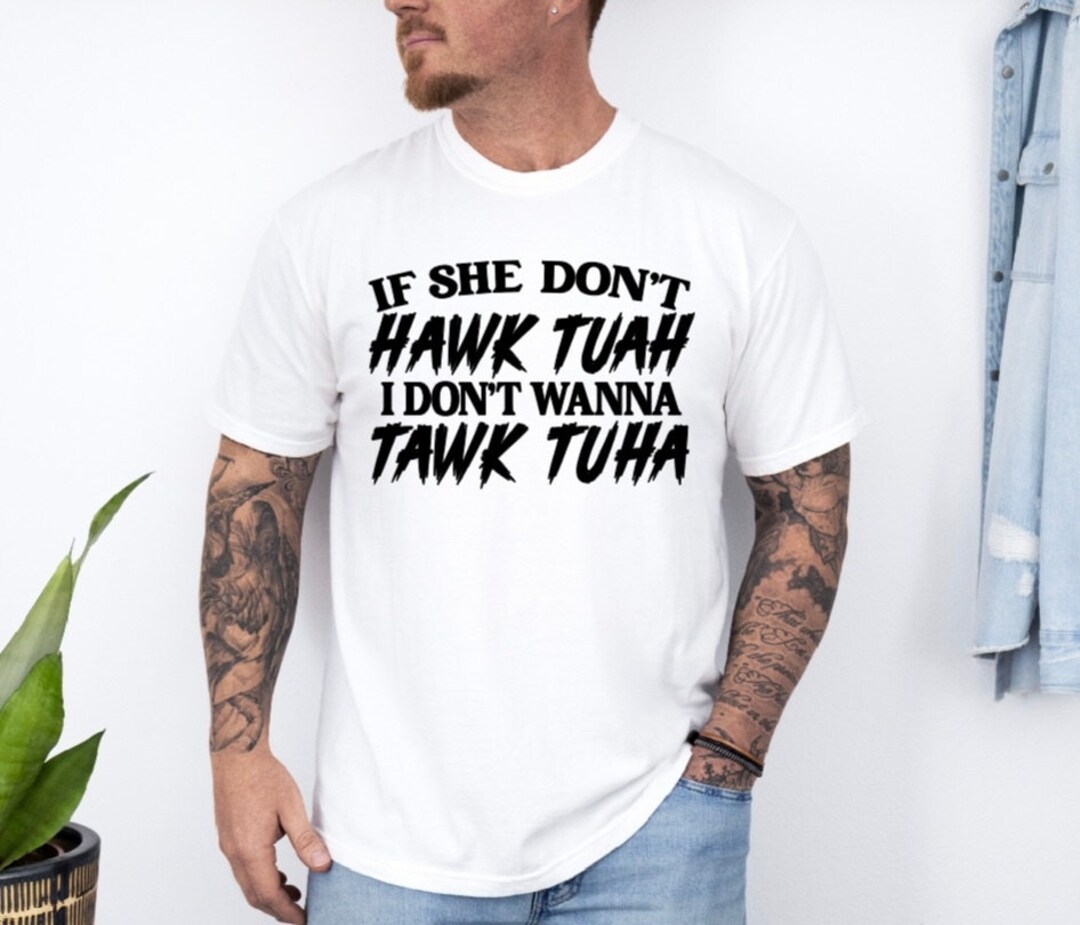 If She Don't Hawk Tuah I Don't Wanna Tawk Tuah Shirt, Spit on That ...
