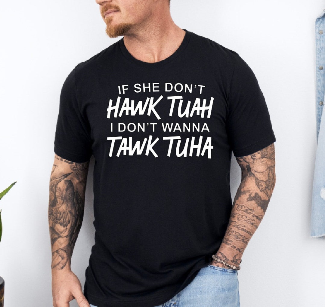 If She Don't Hawk Tuah I Don't Wanna Tawk Tuah Shirt, Spit on That ...