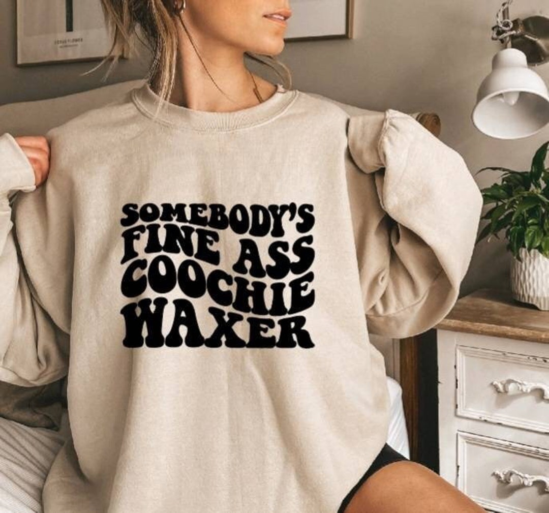 Somebodys Fine Ass Coochie Waxer Sweatshirt Wax Technician Sweatshirt ...