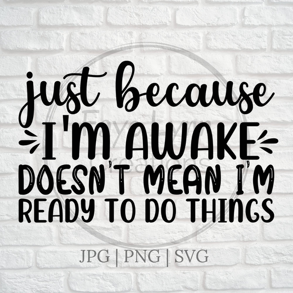 Just Because Im Awake Doesnt Mean Im Ready to Do Things JPG, PNG, SVG ...