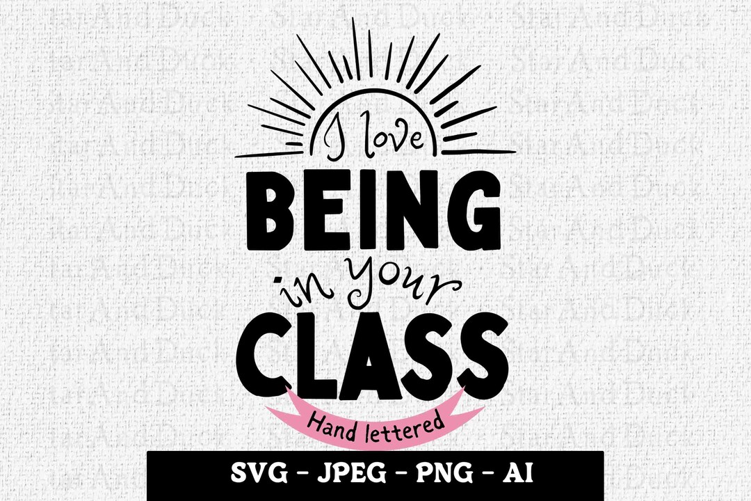 I Love Being in Your Class SVG, JPG and Other Files, Hand Lettered by ...