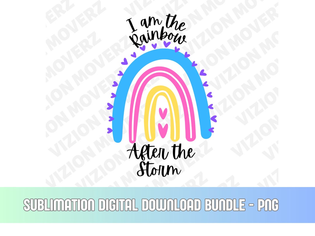 Digital Png File – I Am the Rainbow After the Storm – Sublimation ...