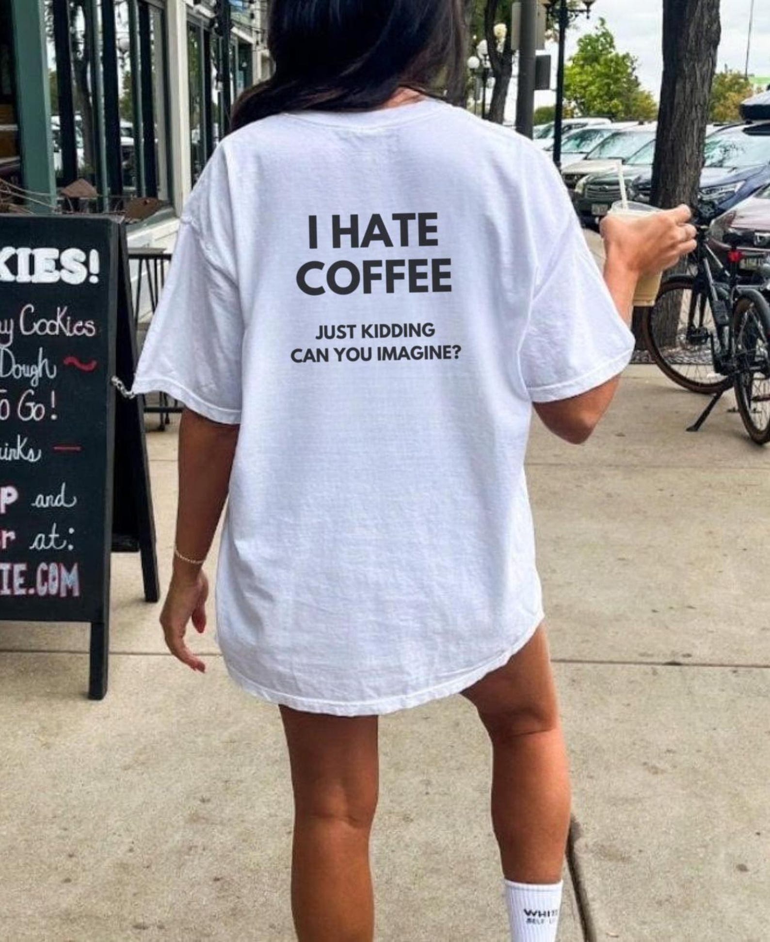 I Hate Coffee, Just Kidding Can You Imagine Funny Coffee Lover ...