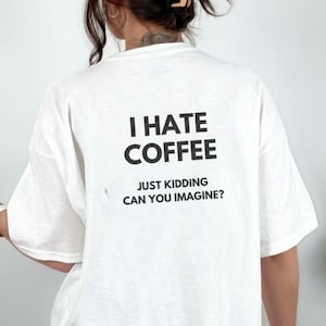I Hate Coffee, Just Kidding Can You Imagine Funny Coffee Lover ...