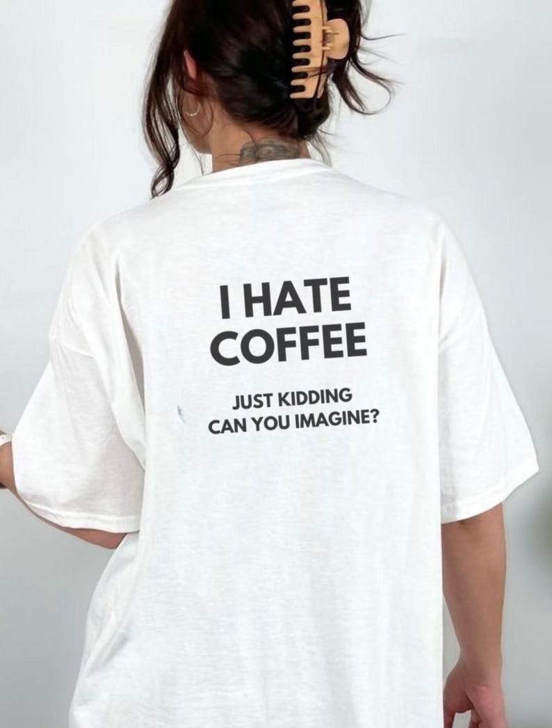 I Hate Coffee, Just Kidding Can You Imagine Funny Coffee Lover ...