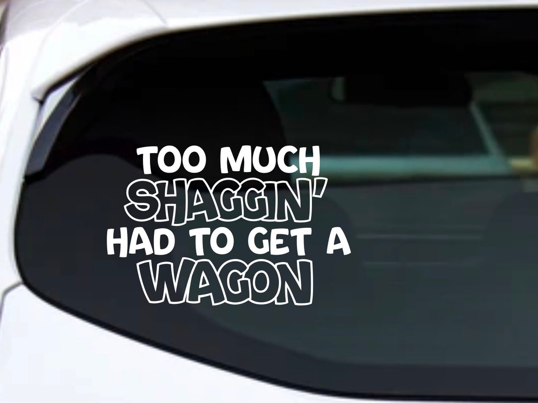 Too Much Shaggin Had to Get A Wagon Minivan Mama Mom Decal Car Truck ...