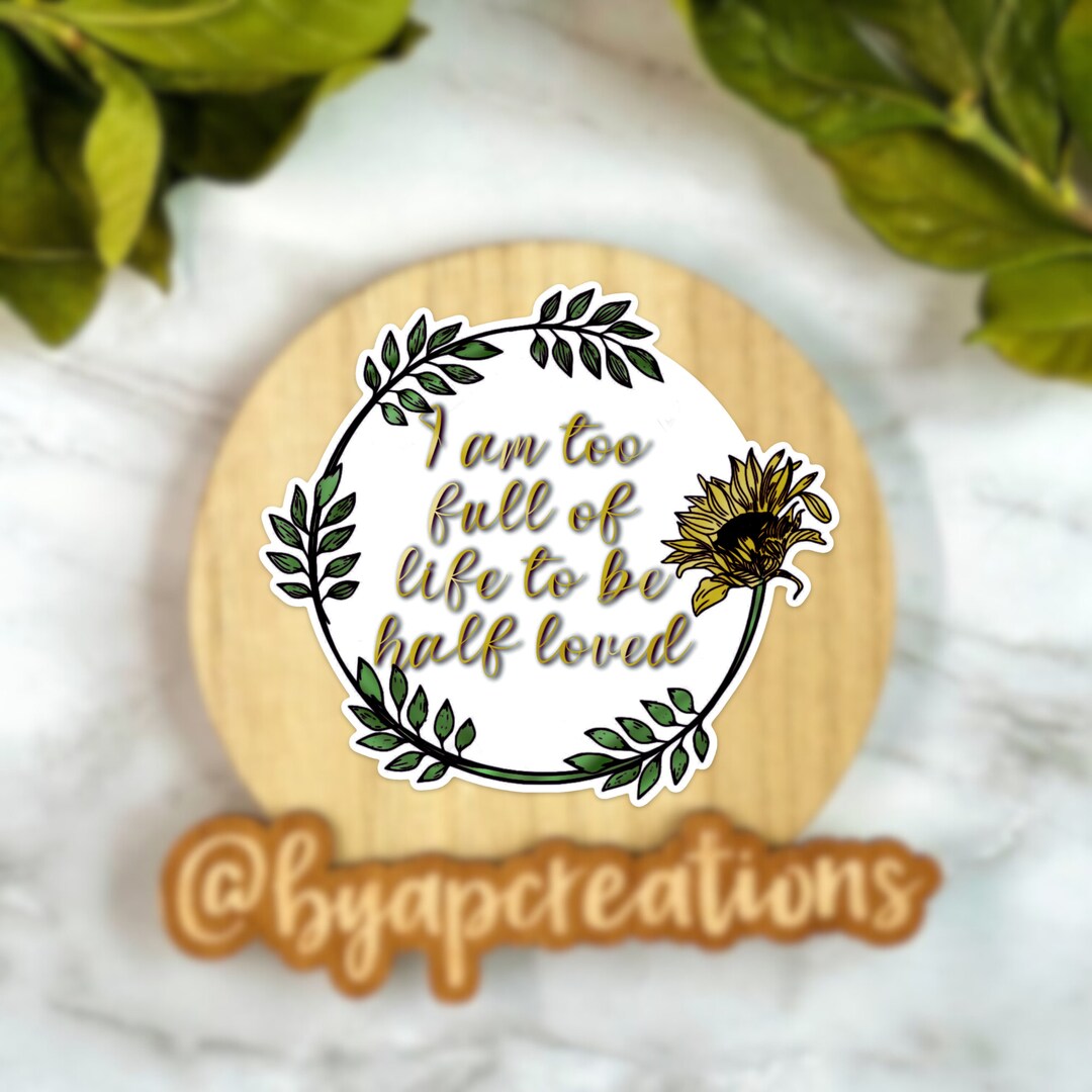 I Am Too Full of Life to Be Half Loved Sticker, Plant Lover Gift, Best ...