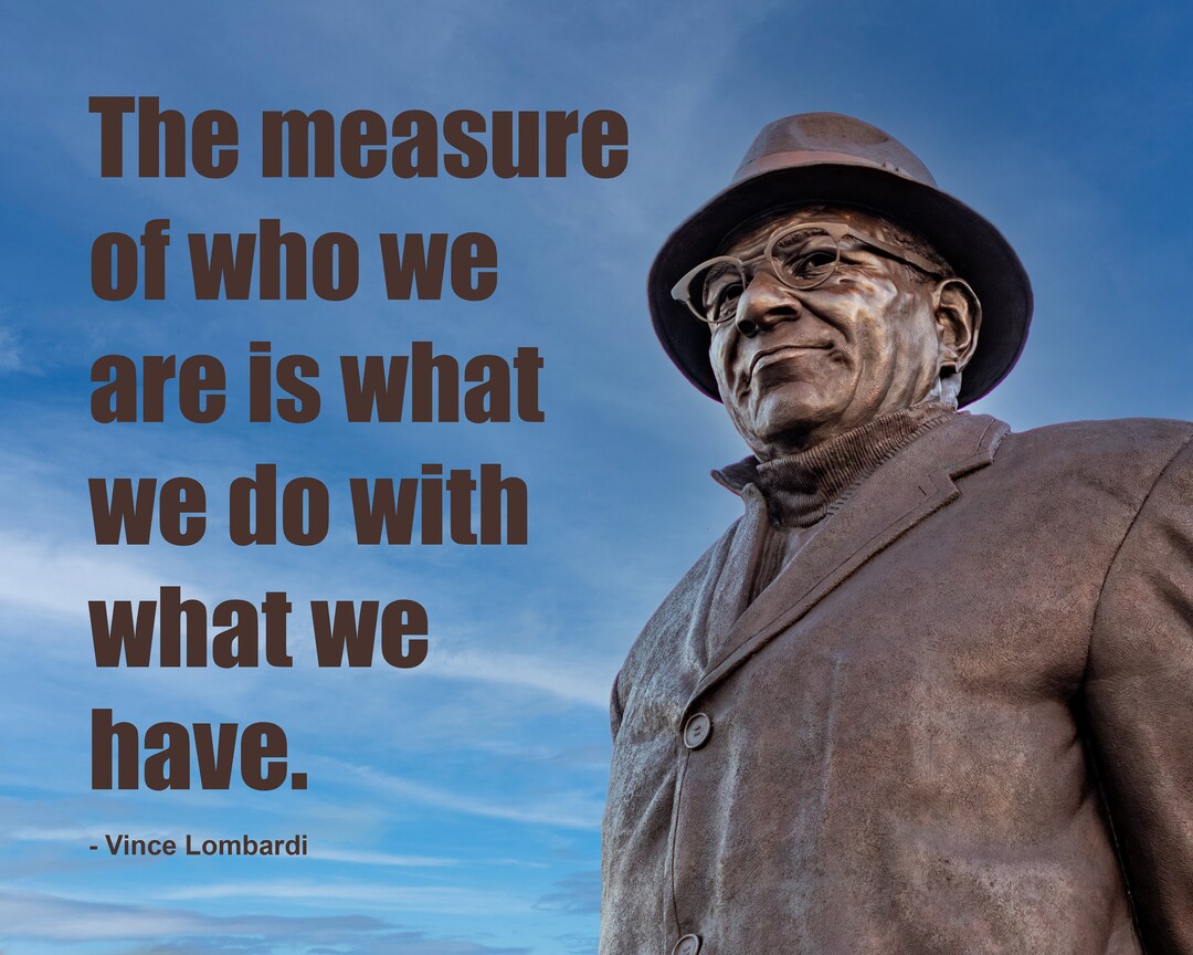 The Measure of Who We Are is What We Do With What We Have Lombardi ...
