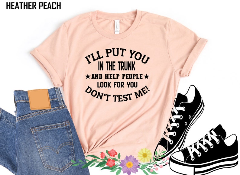 I'll Put You in the Trunk and Help People Look for You Don't Test Me ...