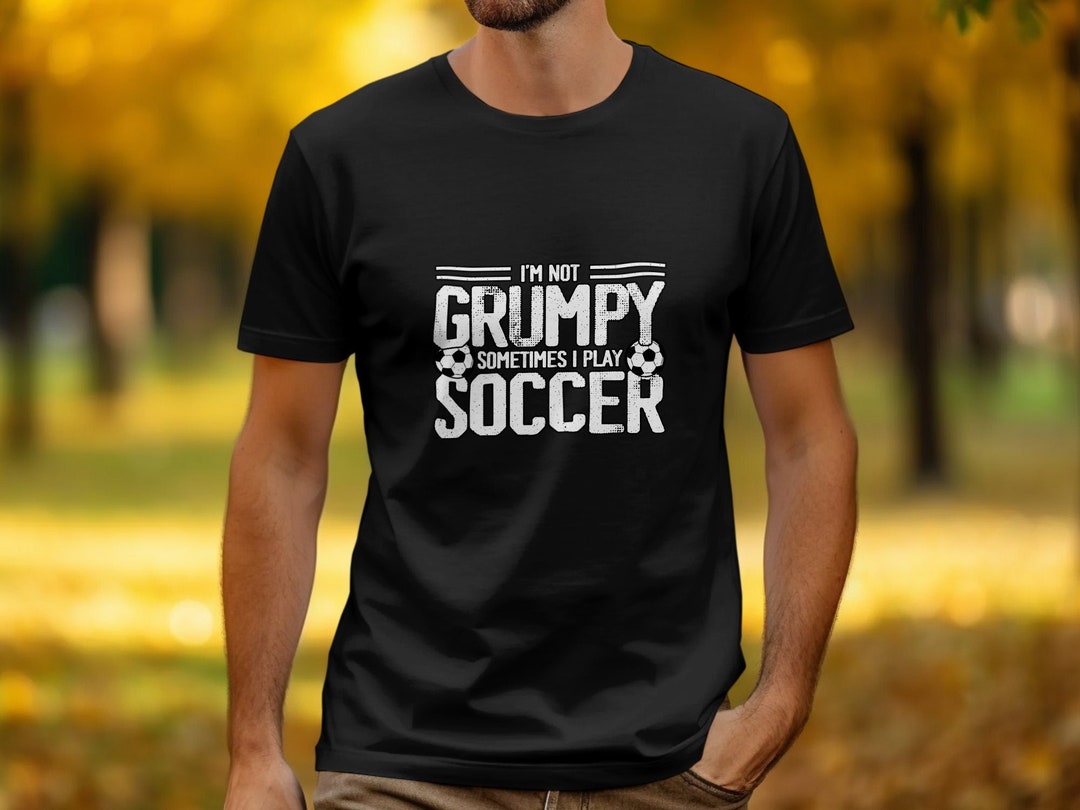 I'm Not Grumpy Sometimes I Play Soccer Shirt, Funny Soccer T-shirt ...