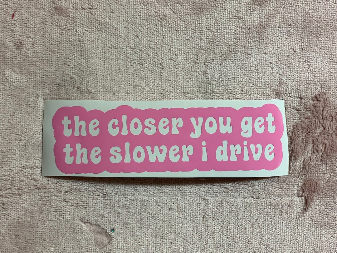 The Closer You Get the Slower I Drive Decal Sticker - Funny, Sarcastic ...