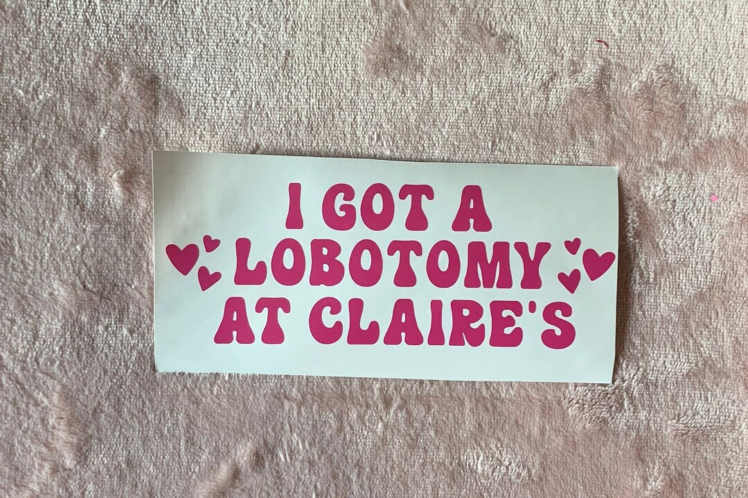 I Got a LOBOTOMY at CLAIRE'S Decal Bumper Sticker - Funny, Sarcastic ...
