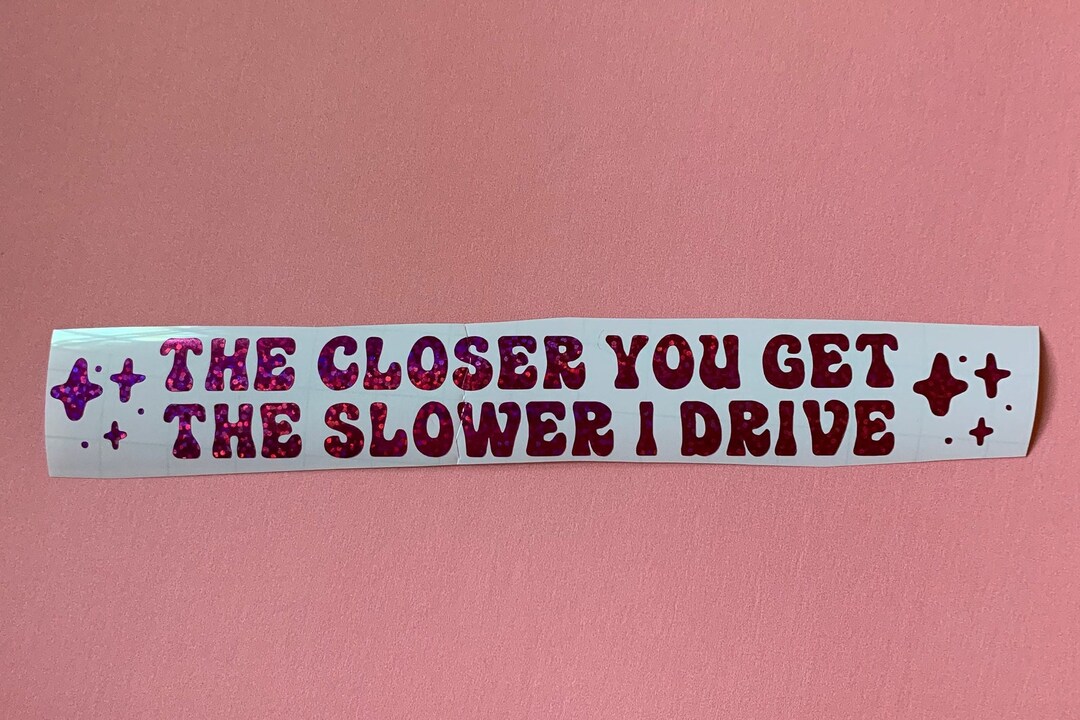 The Closer You Get, the Slower I Drive Decal Sticker - Funny, Sarcastic ...