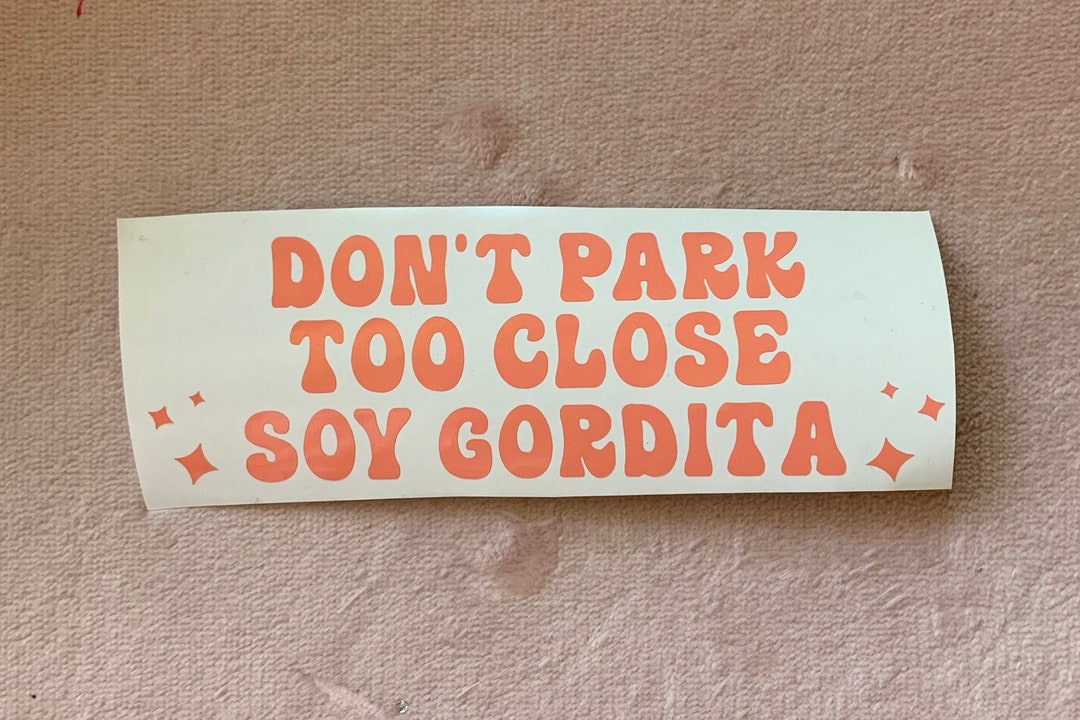 Don't Park Too Close SOY GORDITA. Funny, Cute Decal Bumper Sticker ... Don't Park Too Close SOY GORDITA. Funny, Cute Decal Bumper Sticker ...
