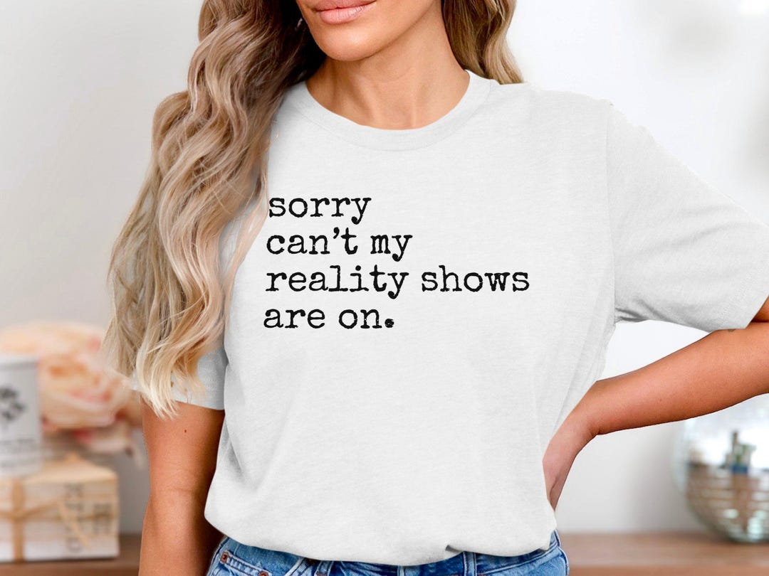 Funny Reality TV T-shirt, Sorry Can't My Reality Shows Are on Shirt ...