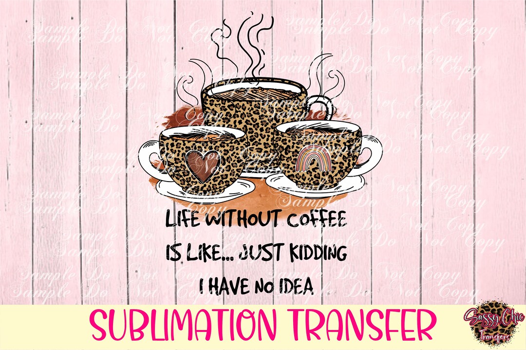 Life Without Coffee is Like... Just Kidding I Have Idea - Ready to ...