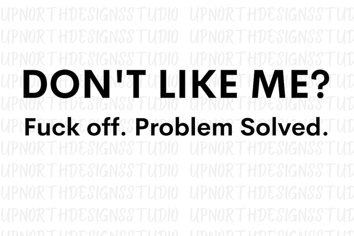 Don't Like Me. Fuck Off. Problem Solved. SVG & PNG Digital Download - Etsy