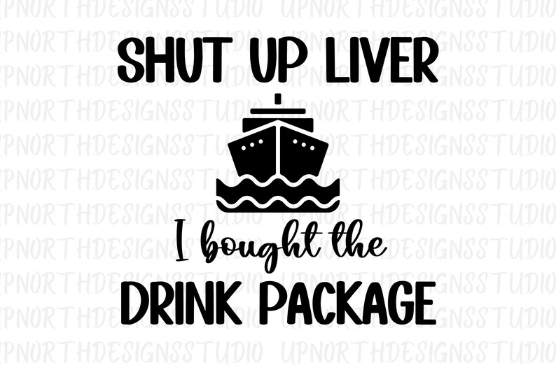 Shut up Liver I Bought the Drink Package - SVG/PNG Download - Black ...