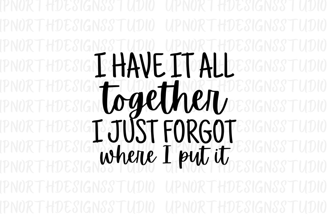 Funny I Have It All Together I Just Forgot Where I Put It - SVG/PNG ...