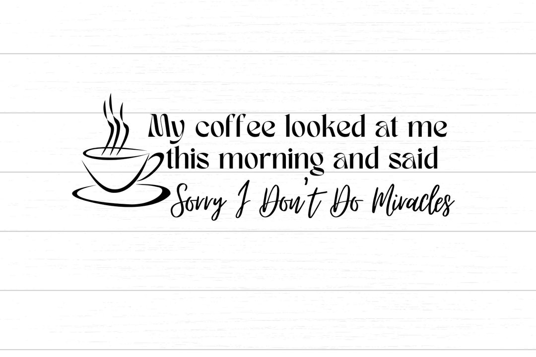 My Coffee Looked at Me and Said Sorry I Don't Do Miracles - SVG/PNG - Etsy