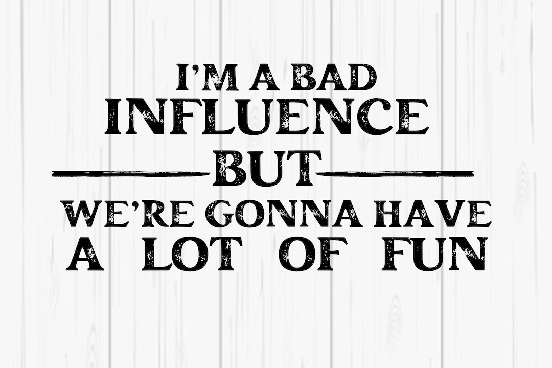 I'm A Bad Influence but We're Gonna Have A Lot of Fun PNG/SVG ...