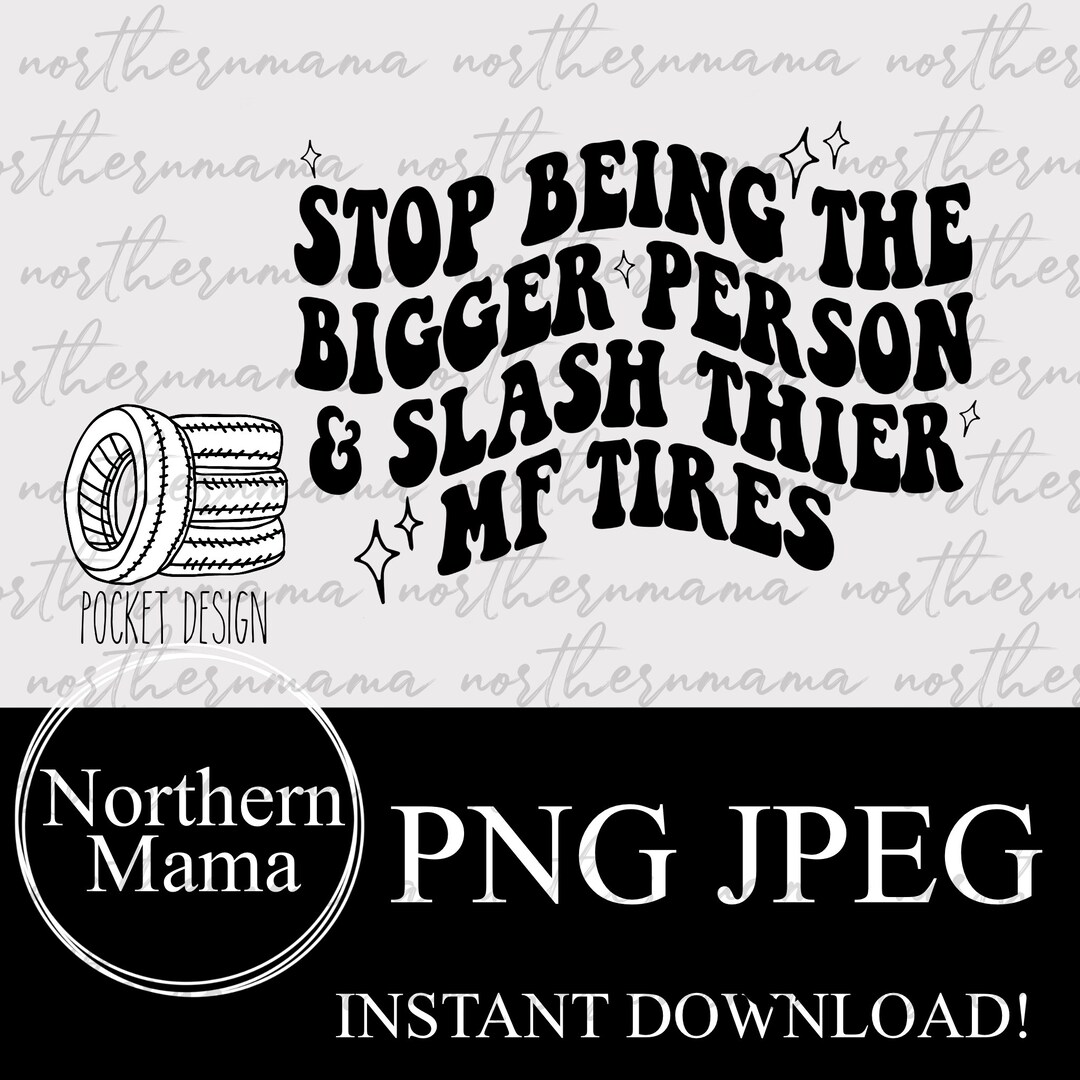 Stop Being the Bigger Person and Slash Their MF Tires SVG, Bigger ...
