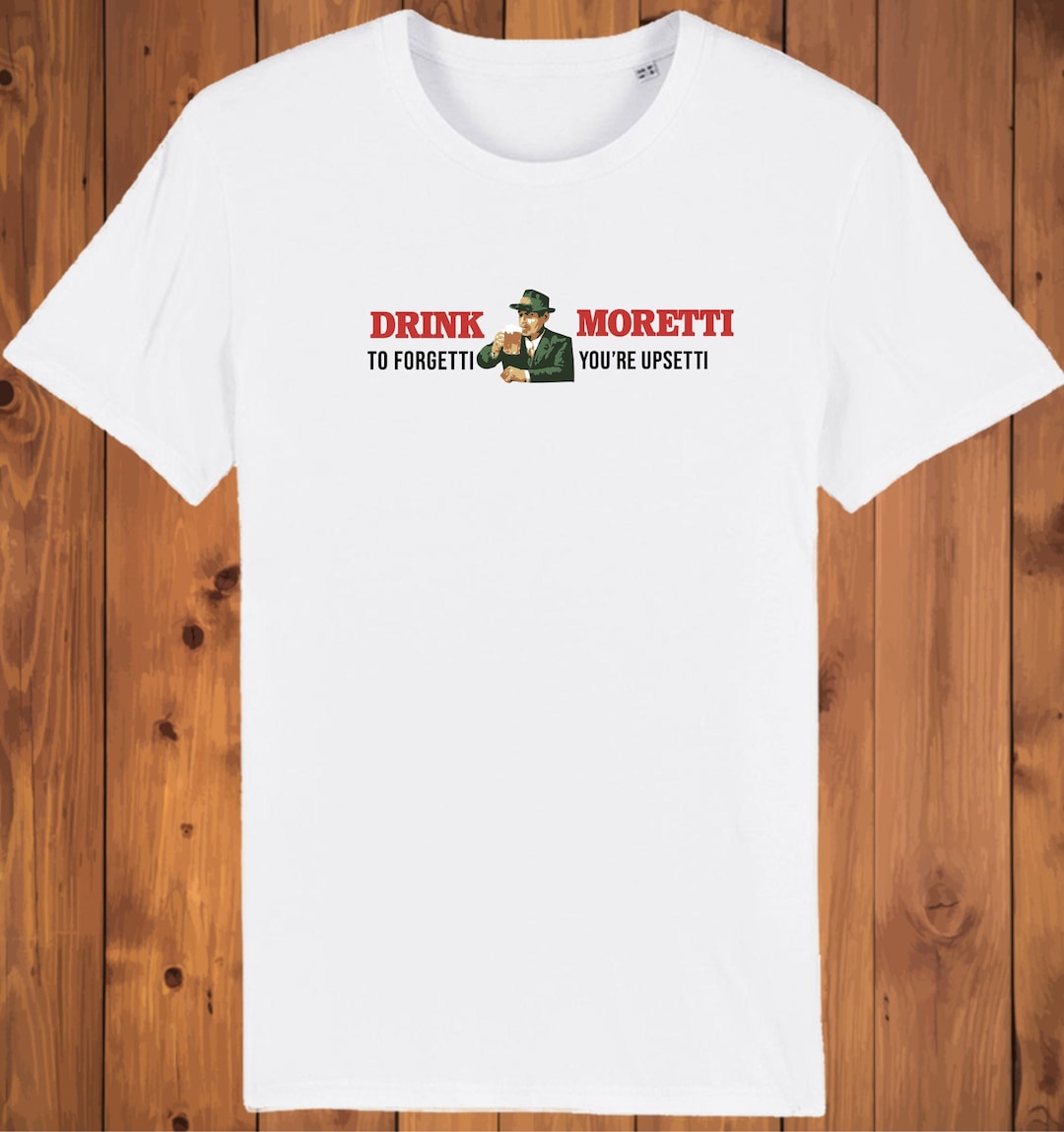 Drink Moretti to Forgetti You're Upsetti Tee - Unisex Organic Premium ...