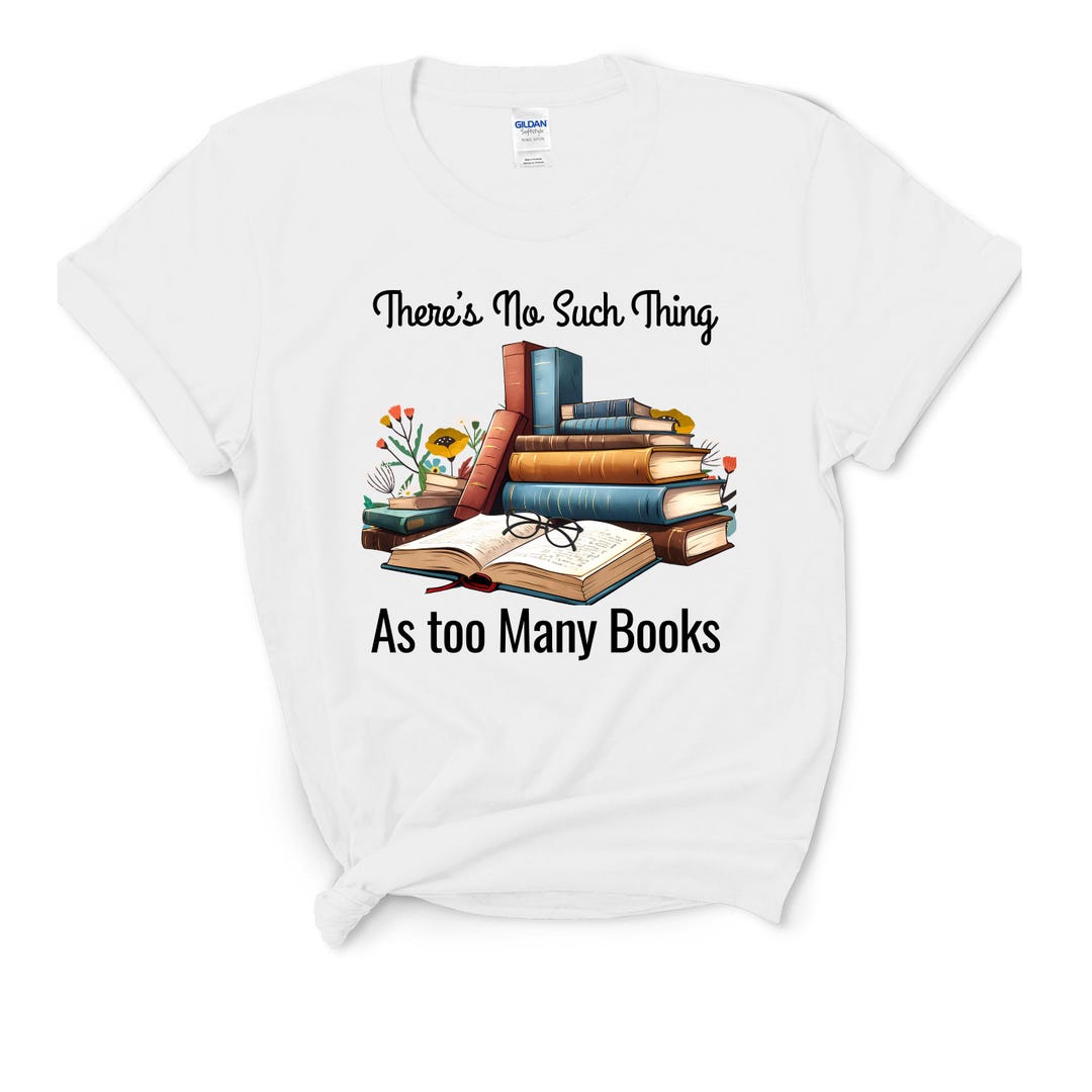 There's No Such Thing as Too Many Books/readers Lovers Shirt - Etsy