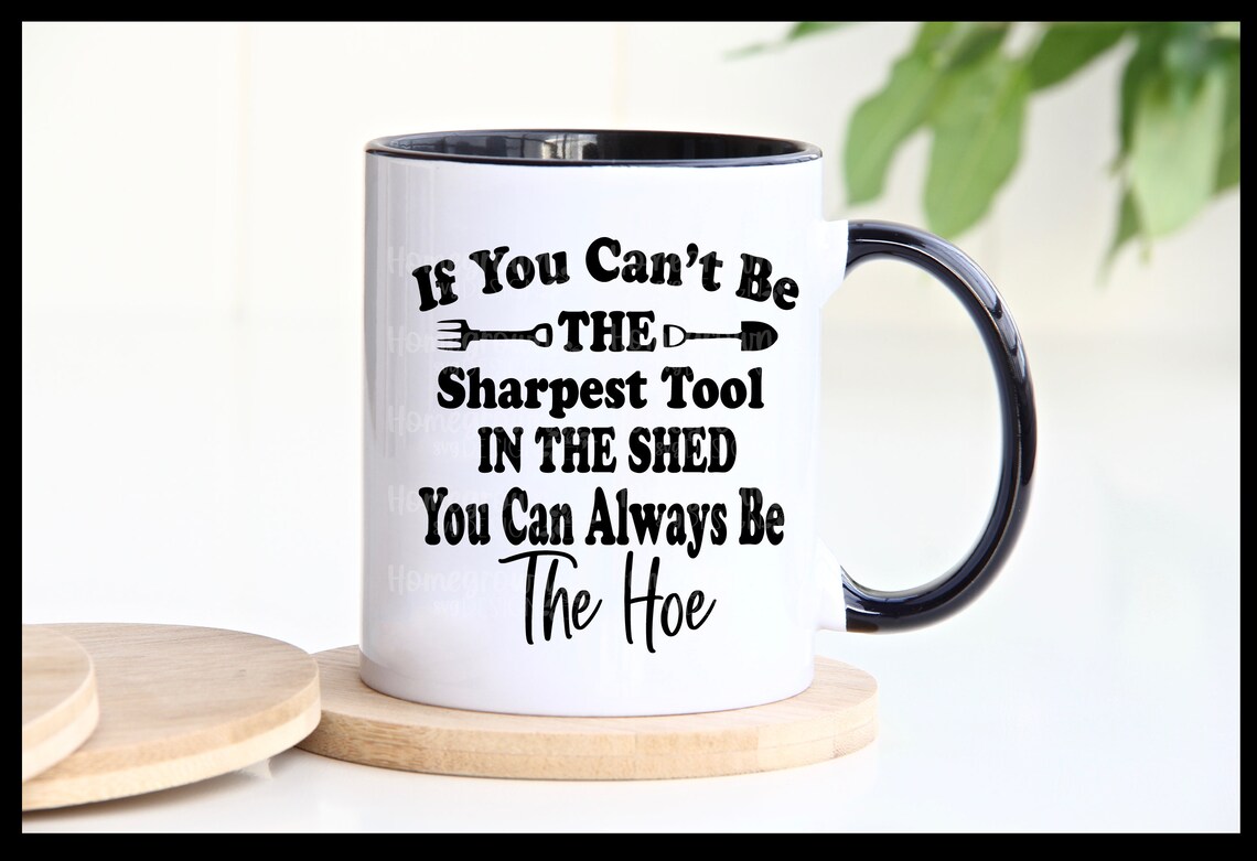 If You Can't Be the Sharpest Tool in the Shed You Can Always Be the Hoe ...