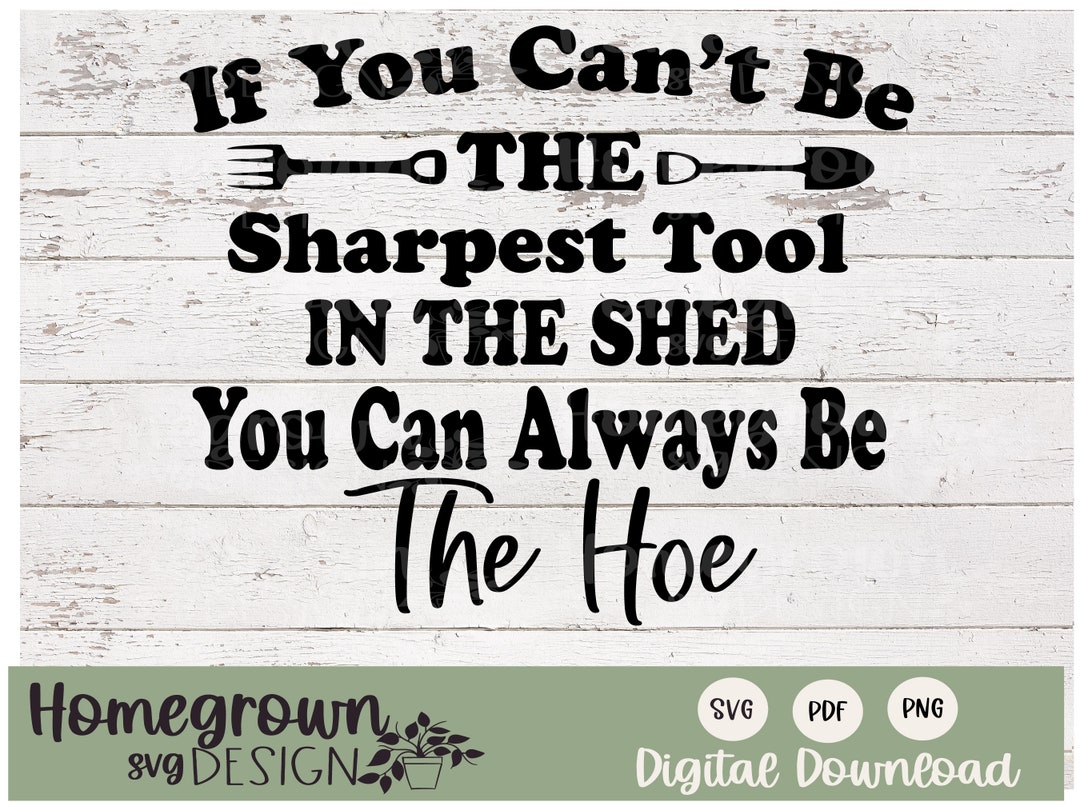 If You Can't Be the Sharpest Tool in the Shed You Can Always Be the Hoe ...