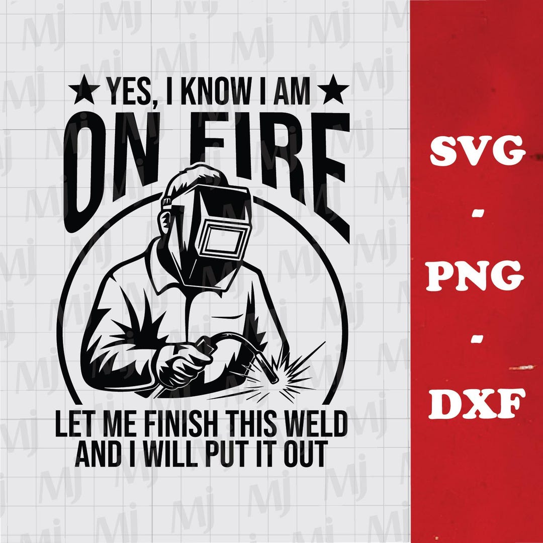 Yes I Know I Am on Fire Let Me Finish This Weld SVG, Funny Welder SVG ...