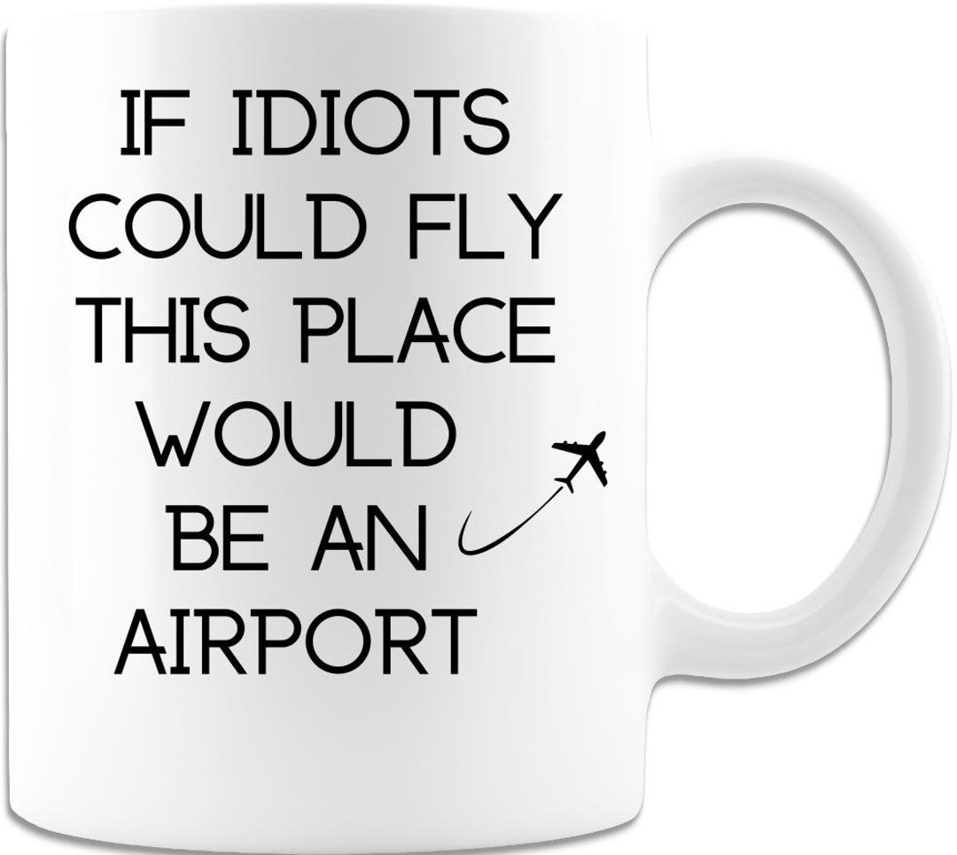 If Idiots Could Fly This Place Would Be an Airport Funny Coffee Mug ...