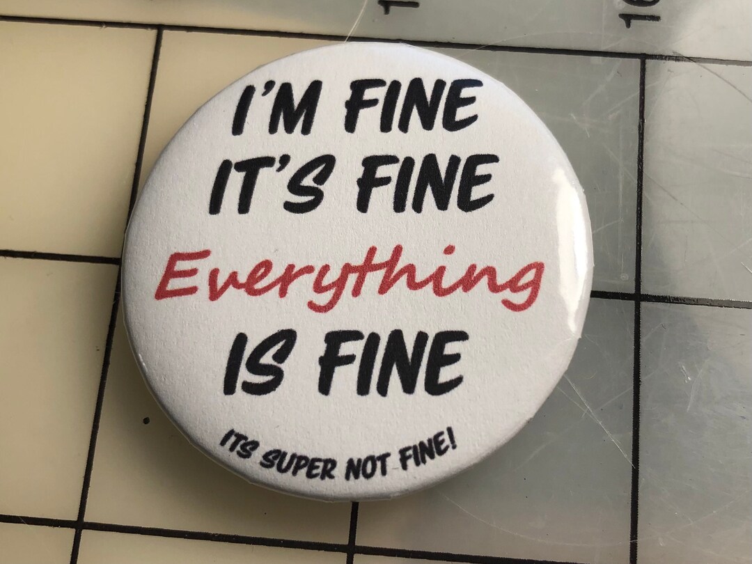 I'm Fine, It's Fine, Everything is Fine....it's Super NOT Fine ...