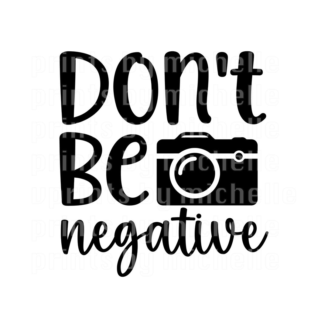 Don't Be Negative SVG Digital File, Photography, Photographer Gift, SVG ...