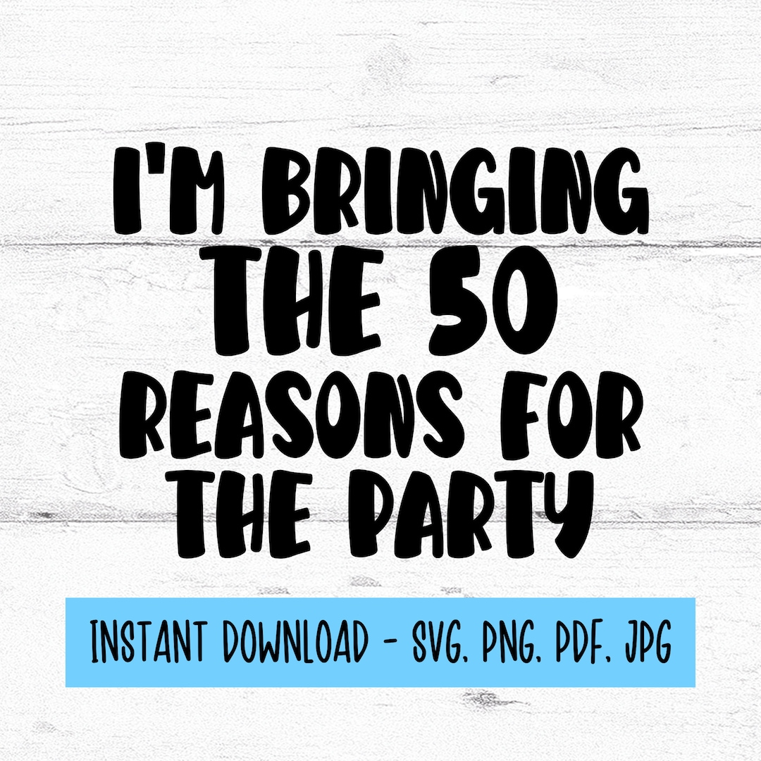 Im Bringing the 50 Reasons for the Party Svg, 50 Reasons Png, Digital ...