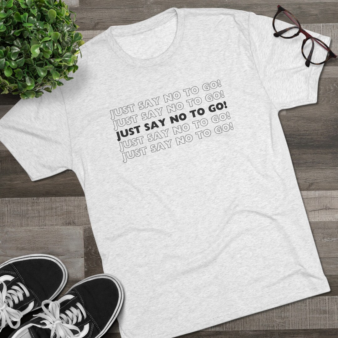 Just Say No to Go T-shirt | Molis | Next Level T-shirt | Unisex Tri ...