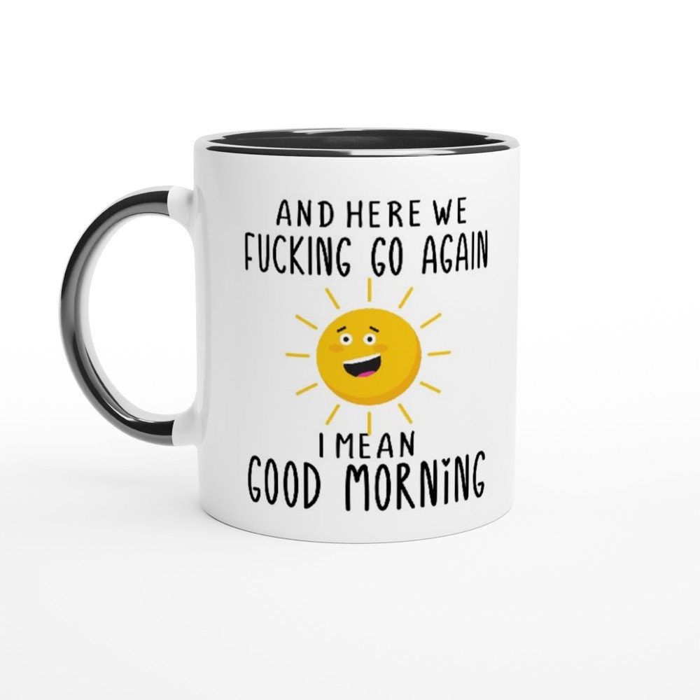 Sarcastic morning mug, here we go again mug, I mean good morning mug ...