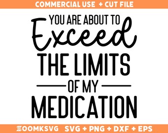 You Are About to Exceed the Limits of My Medication Svg, Funny Saying ...
