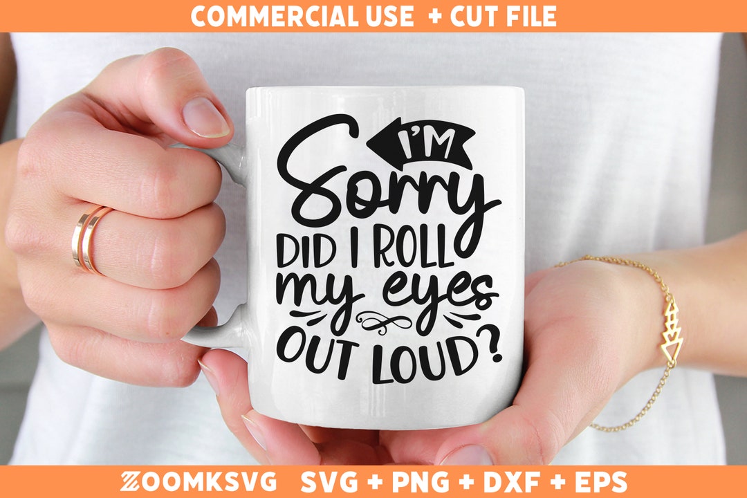 I'm Sorry Did I Roll My Eyes Out Loud SVG, Sarcastic Quotes, Funny ...