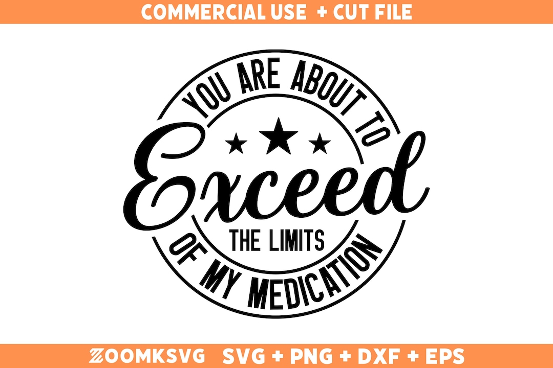 You Are About to Exceed the Limits of My Medication Funny Saying Svg ...