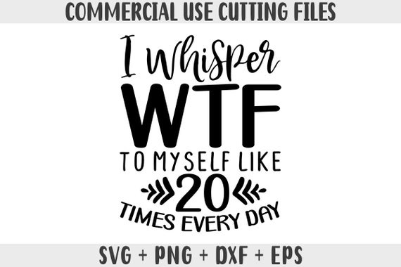 Wtf Ever Quotes I Whisper Wtf To Myself Talk 20 Times Every Day Svg,