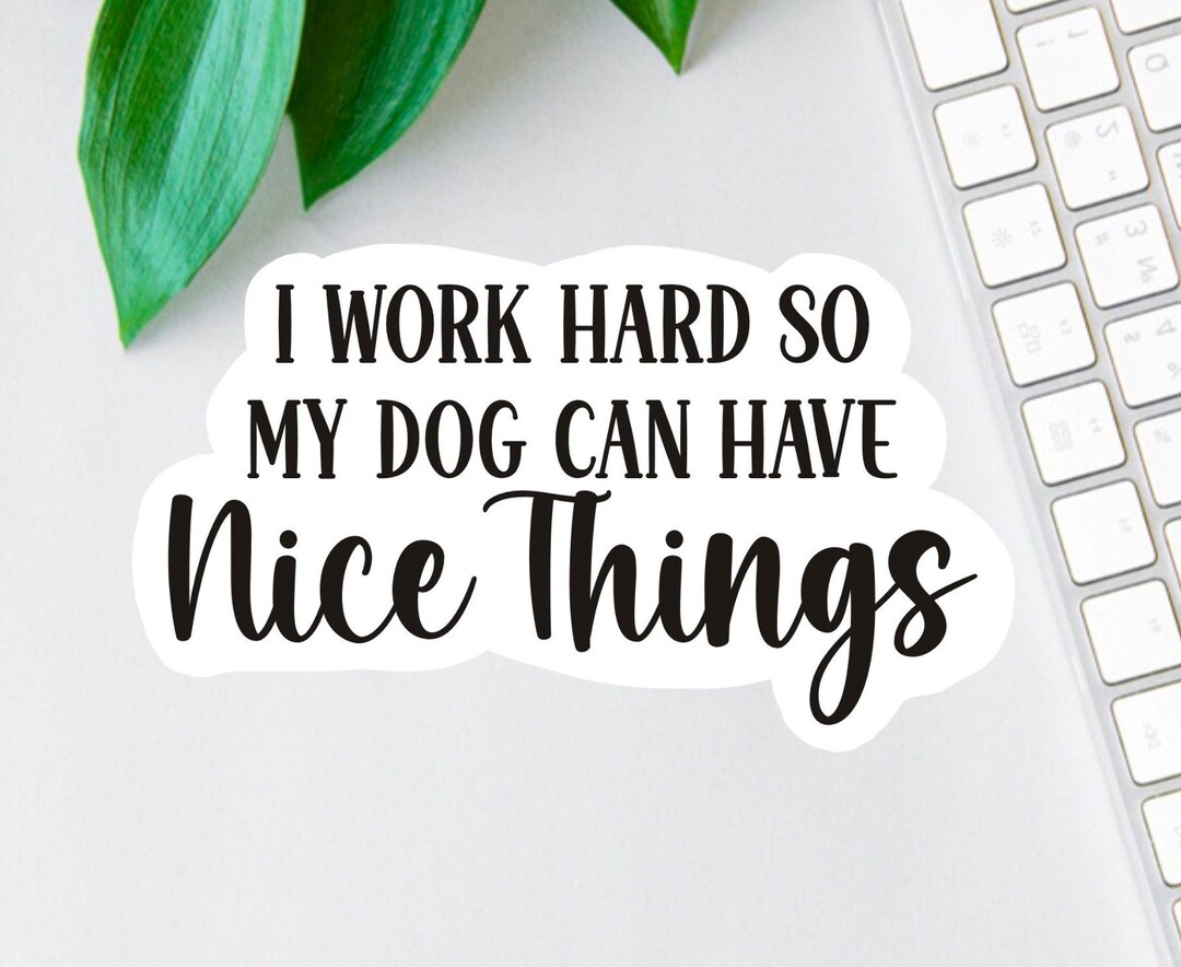 I Work Hard so My Dog Can Have Nice Things Sticker, Funny Dog Lover ...