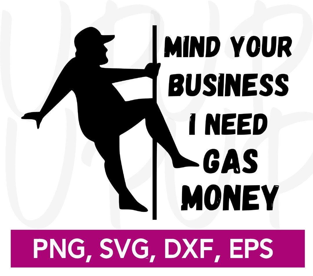 Mind Your Own Business I Need Gas Money | Digital Design | SVG PNG DXF ...