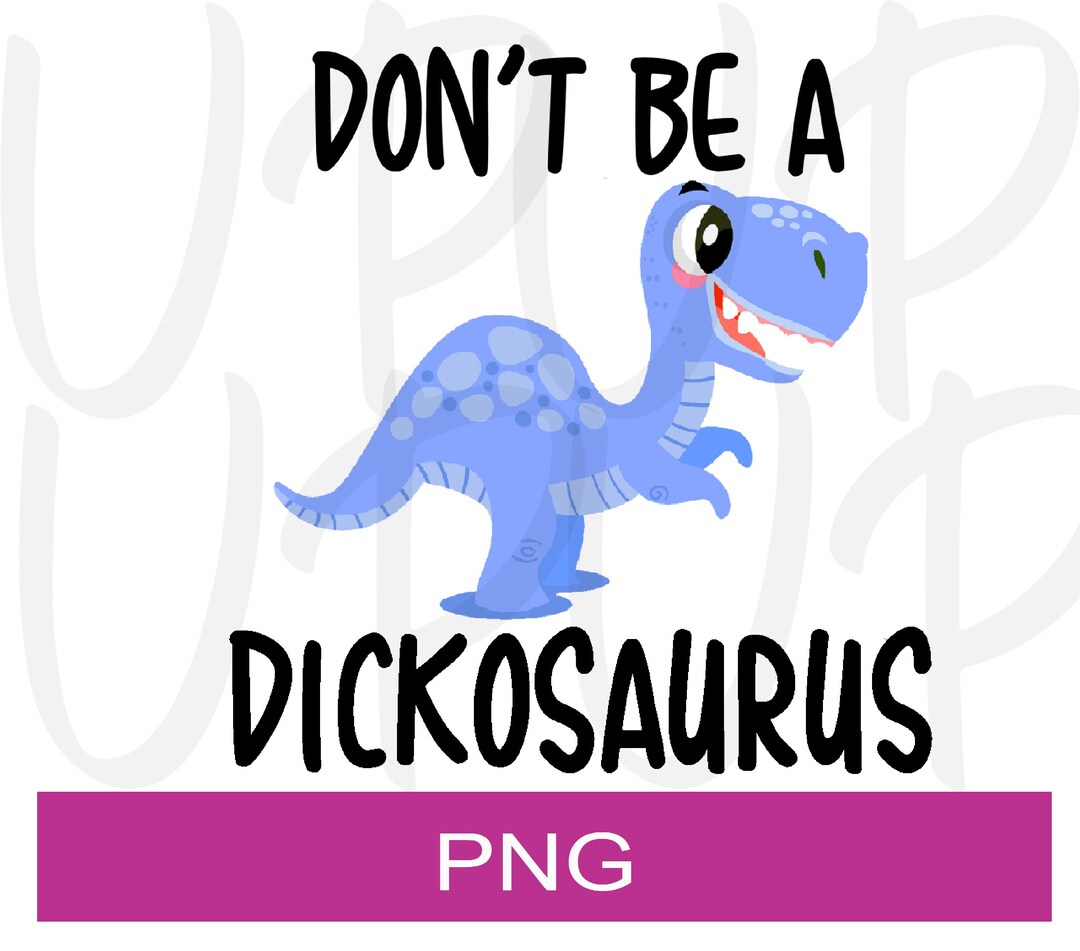 Don't Be A Dickosaurus Digital Design | PNG File | Sublimation File ...
