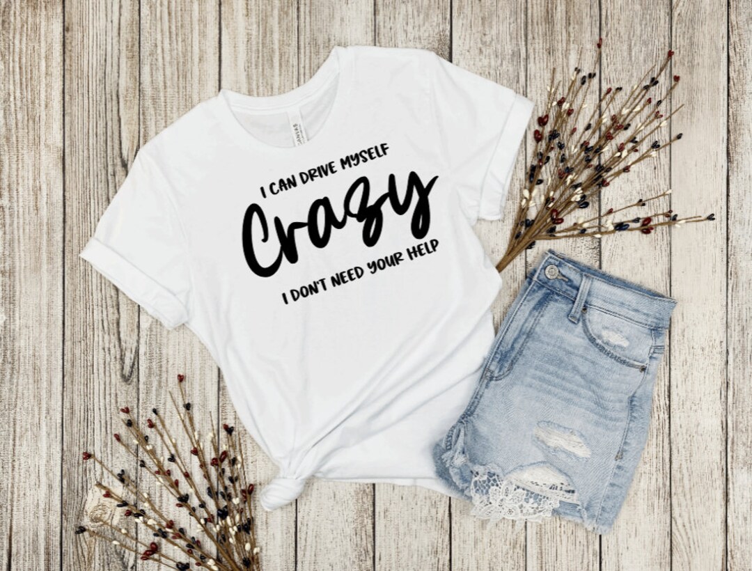 I Can Drive Myself Crazy I Don't Need Your Help, Funny, Women Tee ...