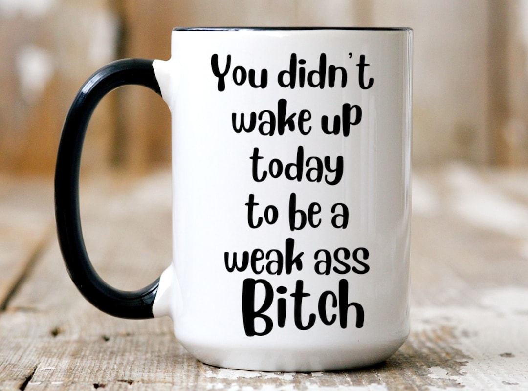 Funny Mug You Didnt Wake up Today to Be a Weak Ass Coffee Mug Gift for ...