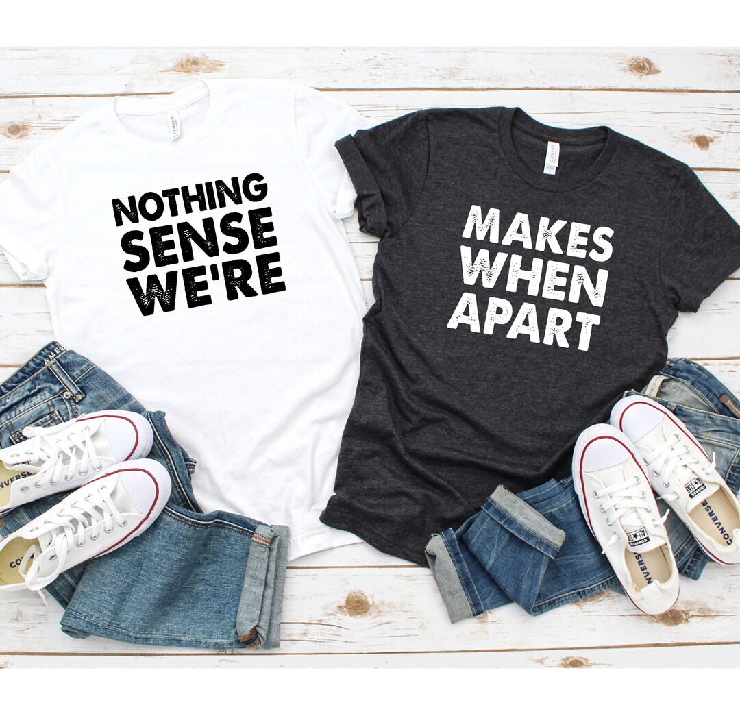 Nothing Sense We're and Makes When Apart, Couples Matching Shirt, Funny ...
